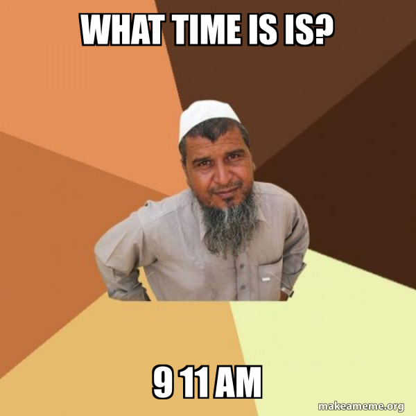 what time is is? 9 11 am - Ordinary Muslim Man Meme Generator