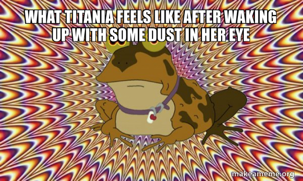 What Titania feels like after waking up with some dust in her eye ...
