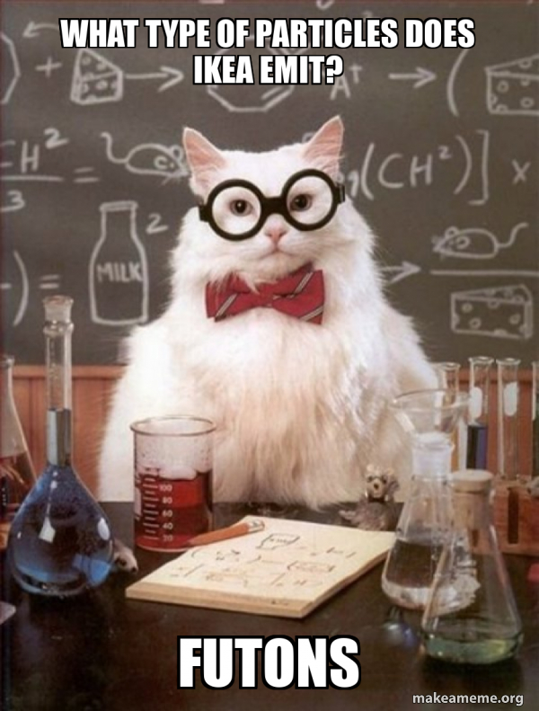 What type of particles does ikea emit? futons - Chemistry Cat Meme ...