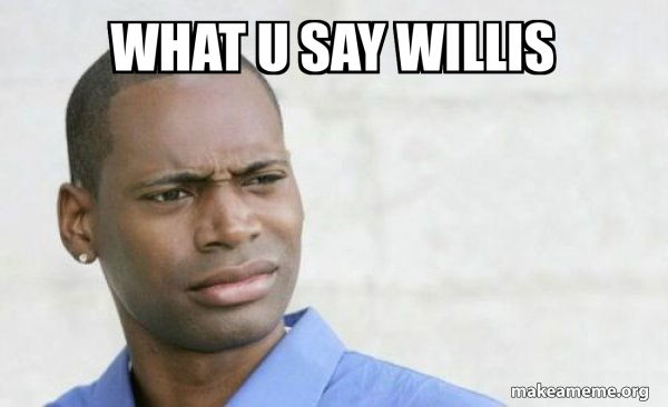 what u say willis - Confused Black Man Meme Generator