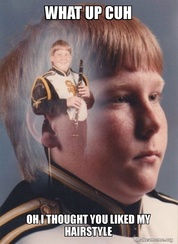what up cuh oh i thought you liked my hairstyle - PTSD Clarinet Boy ...