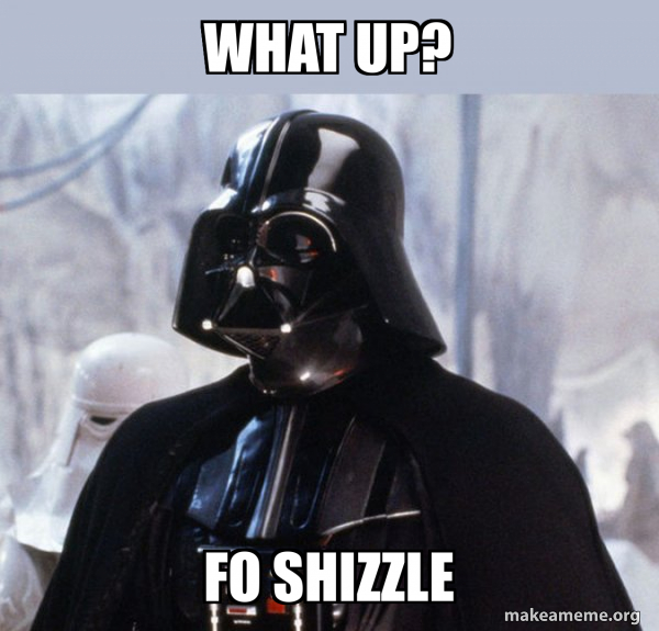 What UP? Fo Shizzle - Darth Vader Meme Generator