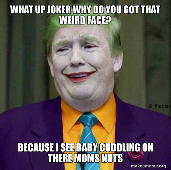 what up joker why do you got that weird face? because i see baby ...