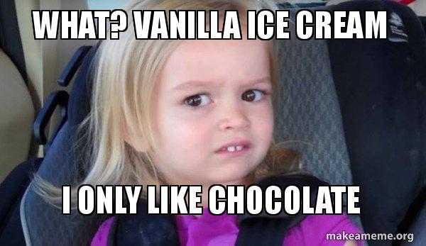 WHAT? VANILLA ICE CREAM I ONLY LIKE CHOCOLATE - Side-Eyes Chloe Meme ...