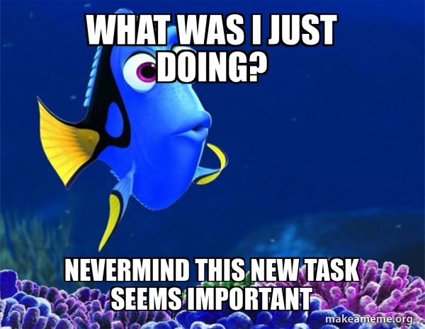 What was I Just Doing? Nevermind This NEw task seems important - Dory ...
