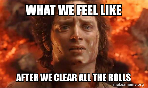 What we feel like After we clear all the rolls - Frodo it's over it's ...
