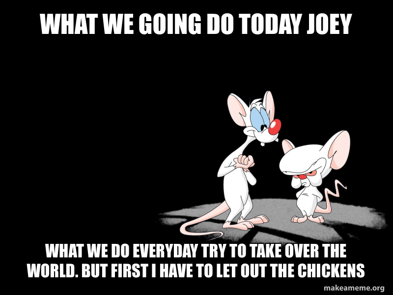 What we going do today joey What we do everyday try to take over the ...
