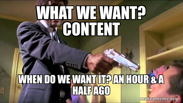 What we want? CONTENT When do we want it? AN HOUR & A HALF AGO - Samuel ...