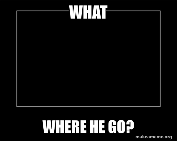 what where he go? - Motivational Meme Meme Generator