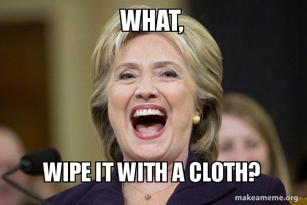what, wipe it with a cloth? - Hillary Clinton Laughs Meme Generator
