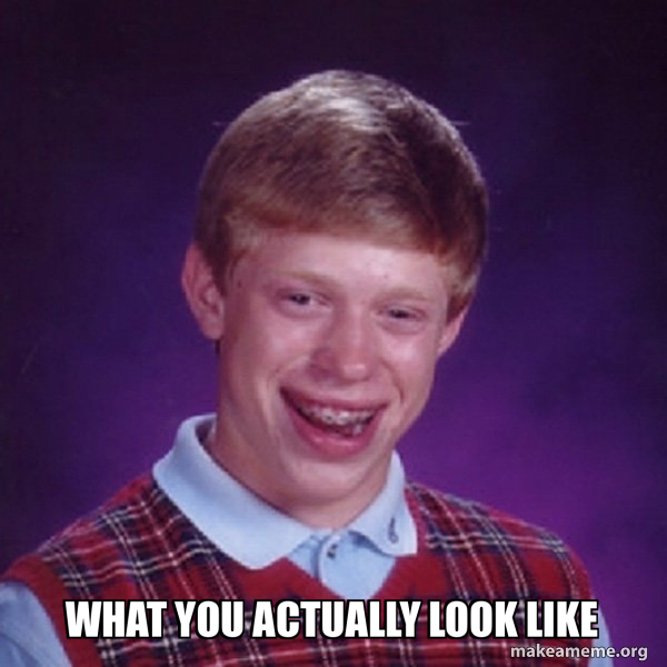 What you actually look like - Bad Luck Brian Meme Generator