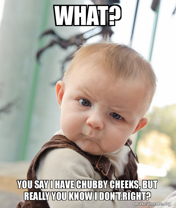 What? You say I have chubby cheeks, but really you know I donâ€™t.right ...