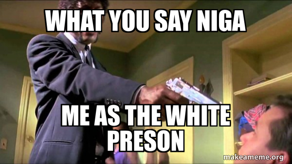 What you say niga Me as the white preson - Samuel L. Jackson Say What Meme Generator