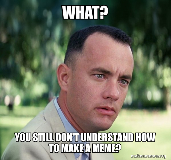 What? You still don't understand how to make a meme? - Forrest Gump ...