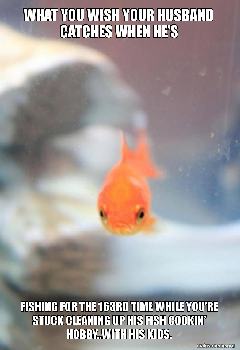 What you wish your husband catches when heâ€™s fishing for the 163rd ...