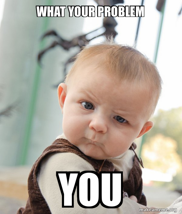 What your problem you - Skeptical Baby Meme Generator