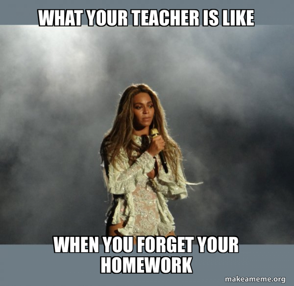 What your teacher is like When you forget your homework - Beyoncé ...