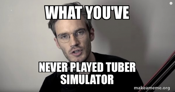 what you've never played tuber simulator - Pewdiepie Meme Generator