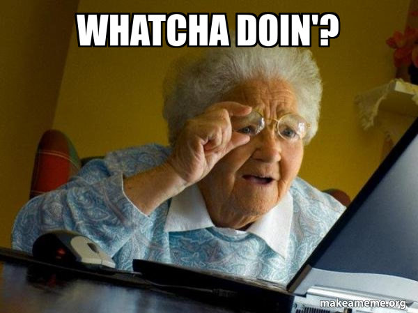 Whatcha doin'? - Internet Grandma Meme Generator