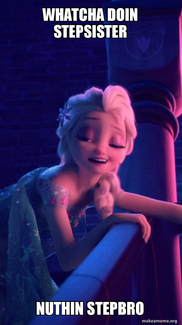 Whatcha doin stepsister NUTHIN stepbro - Drunk Elsa Meme Generator