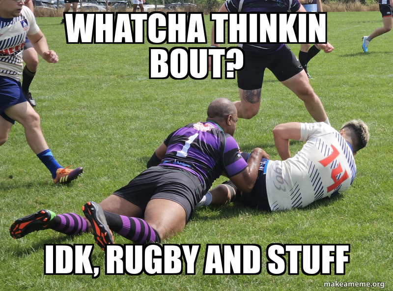 Whatcha thinkin bout? Idk, Rugby and stuff Meme Generator