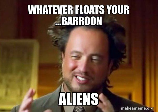 whatever floats your ...barroon Aliens - Ancient Aliens - Crazy History ...