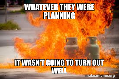 whatever they were planning it wasn't going to turn out well Meme Generator