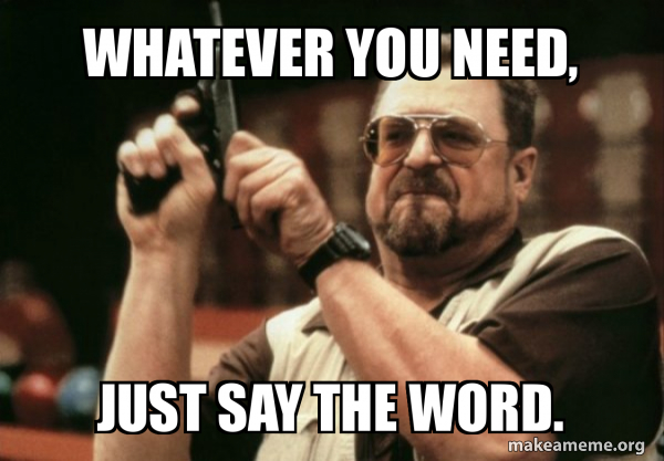 Whatever you need, Just say the word. - Am I the only one Meme Generator
