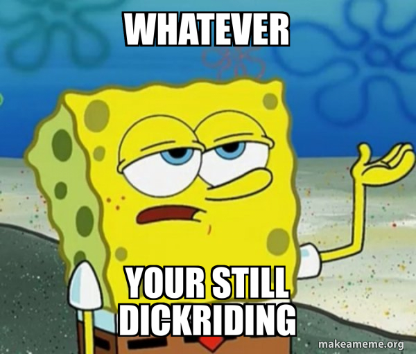 Whatever Your still dickriding - Tough SpongeBob Meme Generator