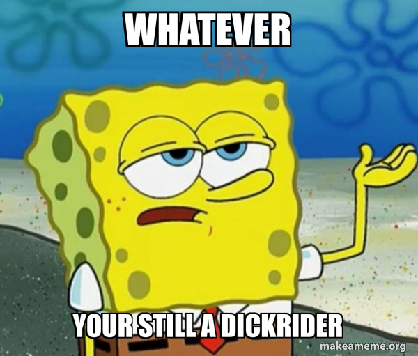 Whatever Your still a dickrider - Tough SpongeBob Meme Generator