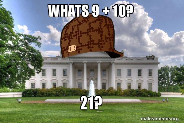 whats 9 + 10? 21? - Scumbag Whitehouse Meme Generator