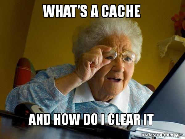 what's a cache and how do I clear it - Internet Grandma Meme Generator