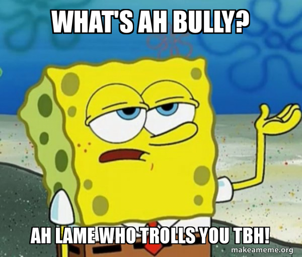 what's ah bully? ah lame who trolls you tbh! - Tough SpongeBob Meme ...