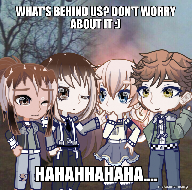 What's behind us? Don't worry about it :) Hahahhahaha…. - Hi Meme Generator
