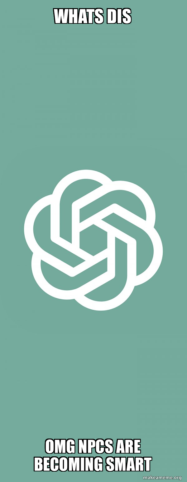 WHATS DIS omg npcs are becoming smart - ChatGPT Meme Generator