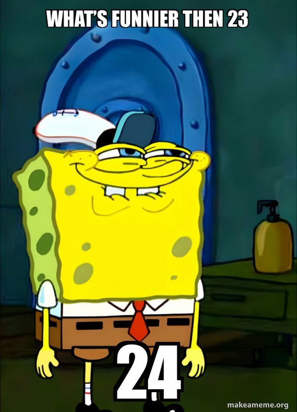 What’s funnier then 23 24 - SpongeBob Grin Meme Generator