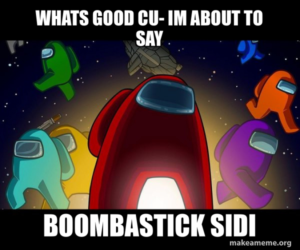 whats good cu- im about to say boombastick sidi - Among Us Meme Generator