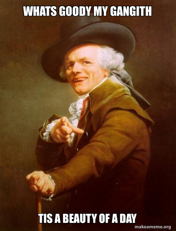 whats goody my gangith tis a beauty of a day - Joseph Ducreux Meme ...