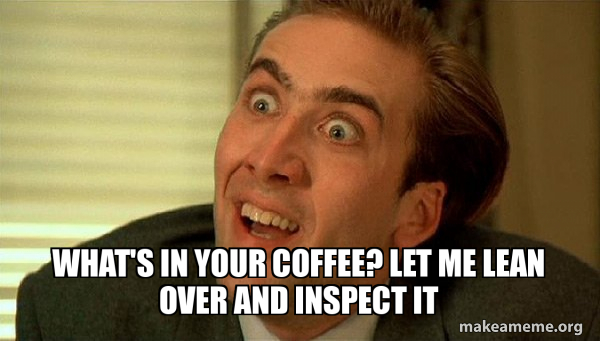 What's in your coffee? Let me lean over and inspect it - Sarcastic ...