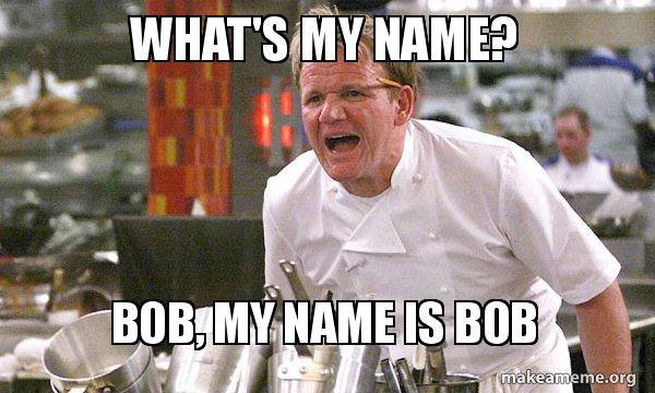 WHAT'S MY NAME? Bob, my name is Bob - Gordon Ramsay Hell's Kitchen Meme ...