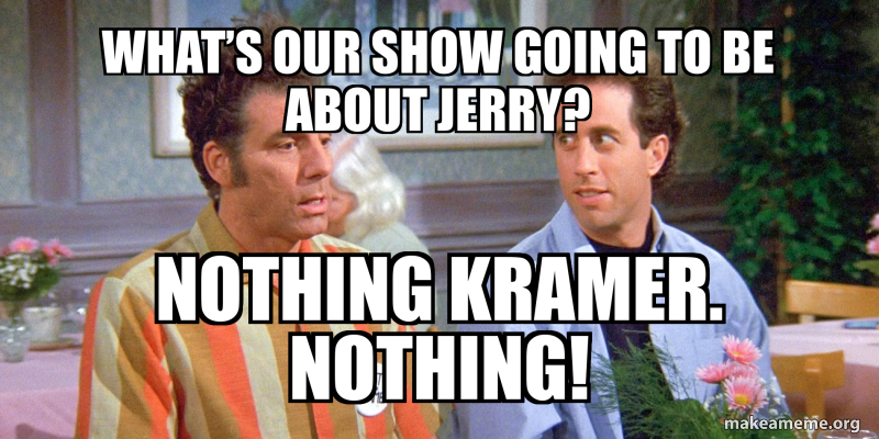 What’s our show going to be about jerry? Nothing kramer. nothing! Meme ...