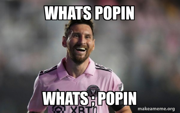 whats popin whats ; popin - Happy Messi Meme Generator