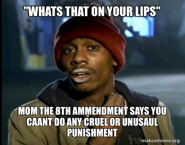 "whats that on your lips" Mom the 8th Ammendment says you caant do any ...
