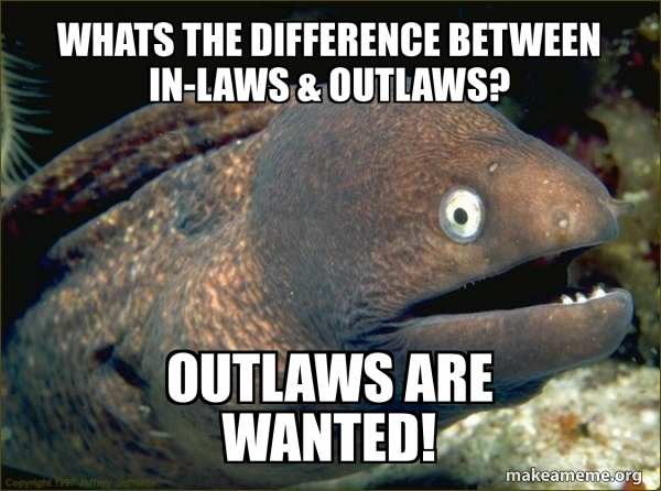 whats the difference between in-laws & outlaws? outlaws are wanted ...