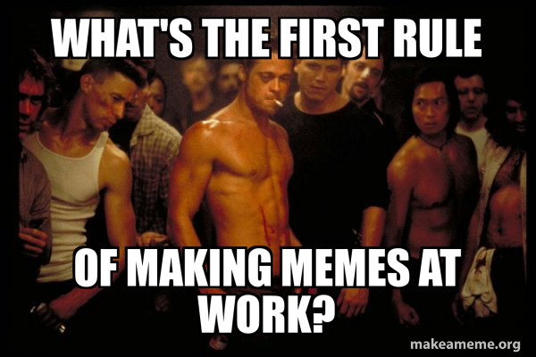 What's the first rule of making memes at work? - Fight Club Meme Generator