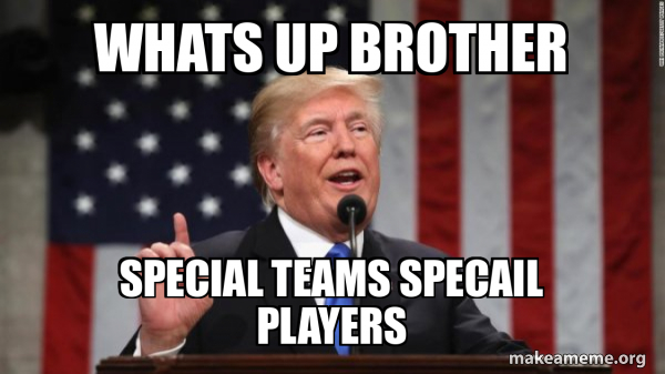 WHATS UP BROTHER SPECIAL TEAMS SPECAIL PLAYERS - Donald Trump Meme ...