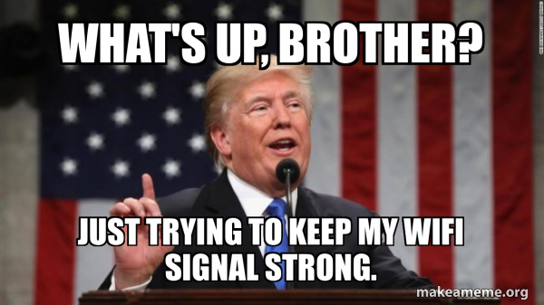 What's up, brother? Just trying to keep my WiFi signal strong. - Donald ...