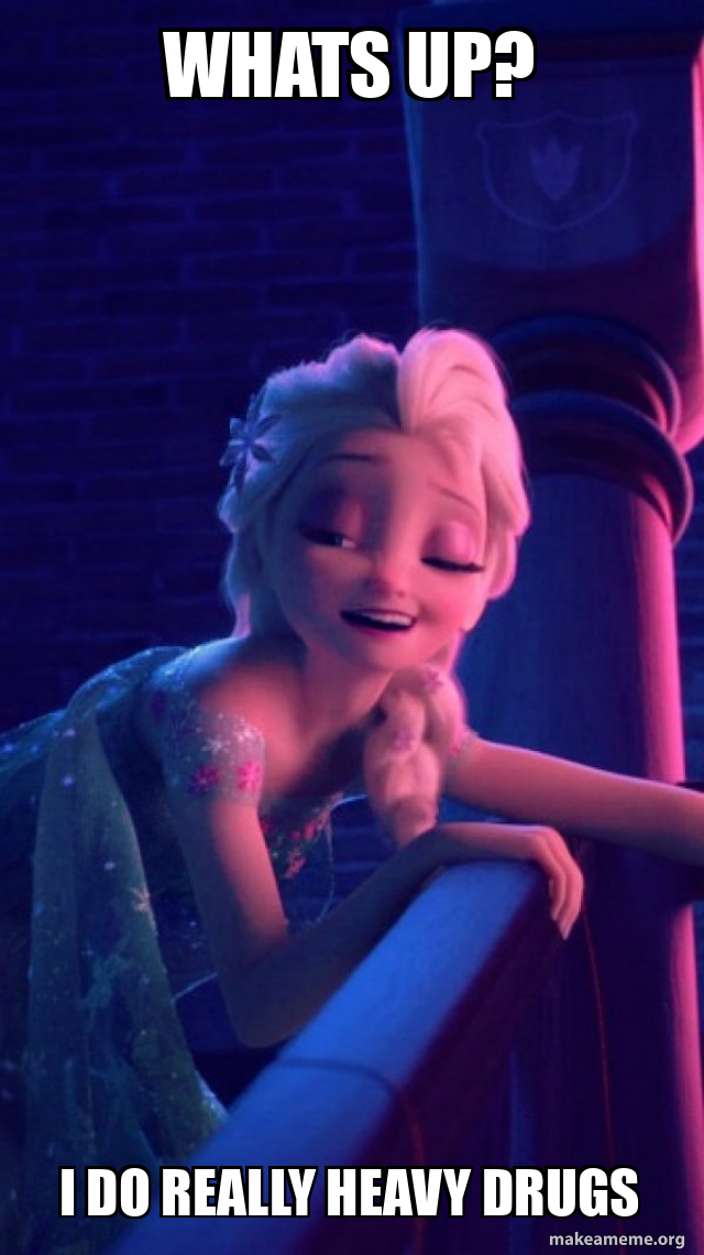 WHATS UP? I DO REALLY HEAVY DRUGS - Drunk Elsa Meme Generator