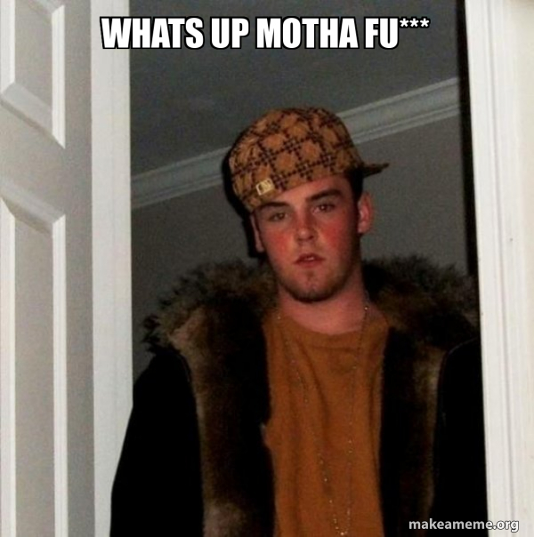 whats up motha fu*** - Scumbag Steve Meme Generator