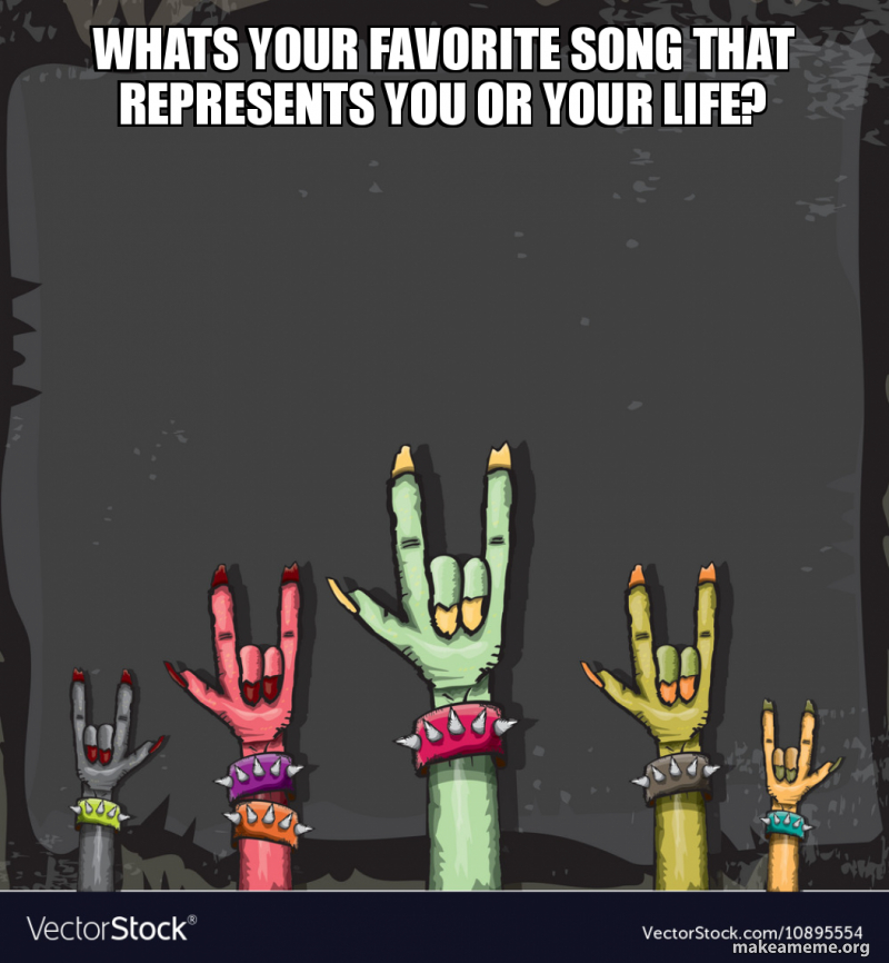 Whats your favorite song that reprEsents You or your life? Meme Generator
